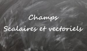 Champs scalaires et vectoriels | Définitions - Cours de physique